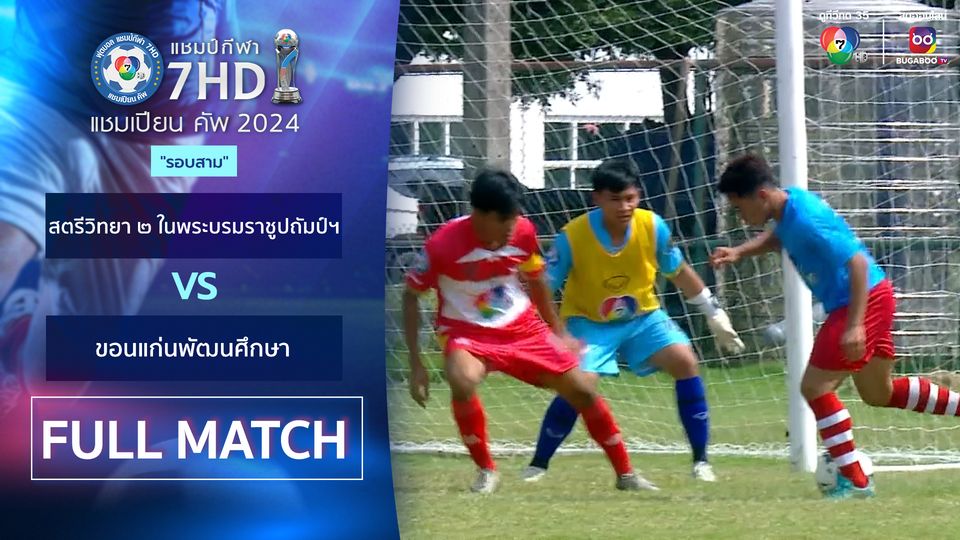 สตรีวิทยา ๒ ในพระบรมราชูปถัมป์ฯ 0-5 ขอนแก่นพัฒนศึกษา ฟุตบอลแชมป์กีฬา 7HD 2024 รอบสาม